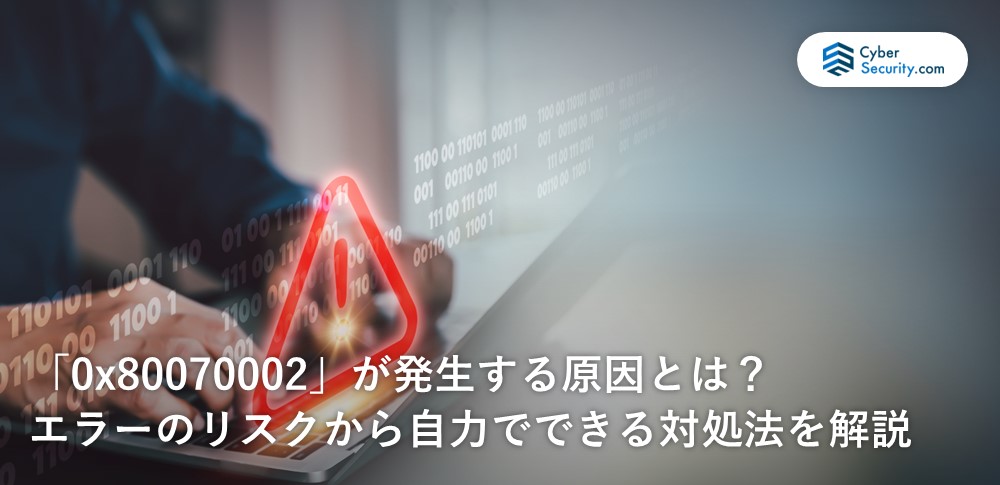 「0x80070002」が発生する原因とは？エラーのリスクから自力でできる対処法について解説｜サイバーセキュリティ.com