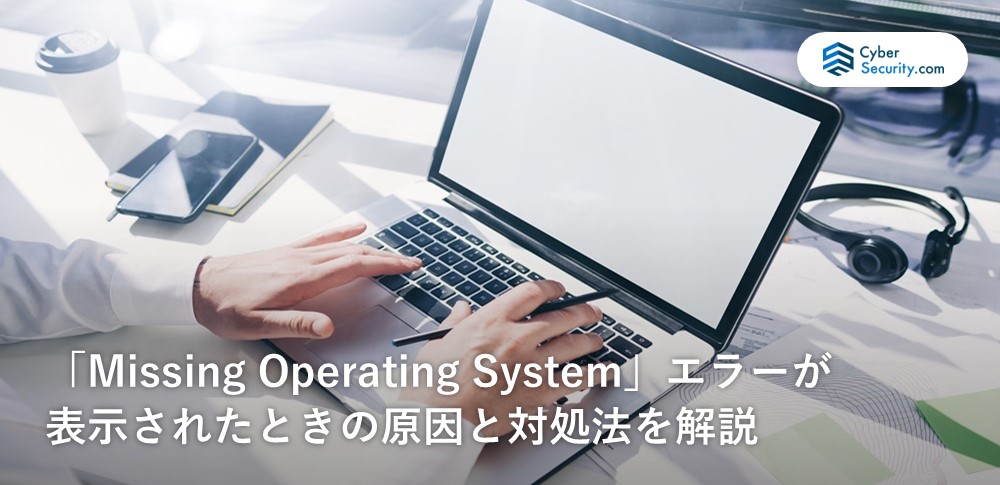 「Missing Operating System」エラーが表示されたときの原因と対処法を解説｜サイバーセキュリティ.com