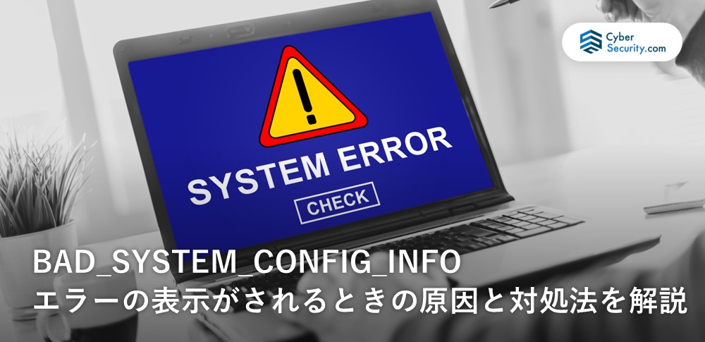 BAD_SYSTEM_CONFIG_INFO エラーの表示がされるときの原因と対処法を解説｜サイバーセキュリティ.com